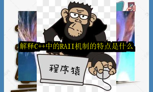 解释C++中的RAII机制的特点是什么-互联网IT百科